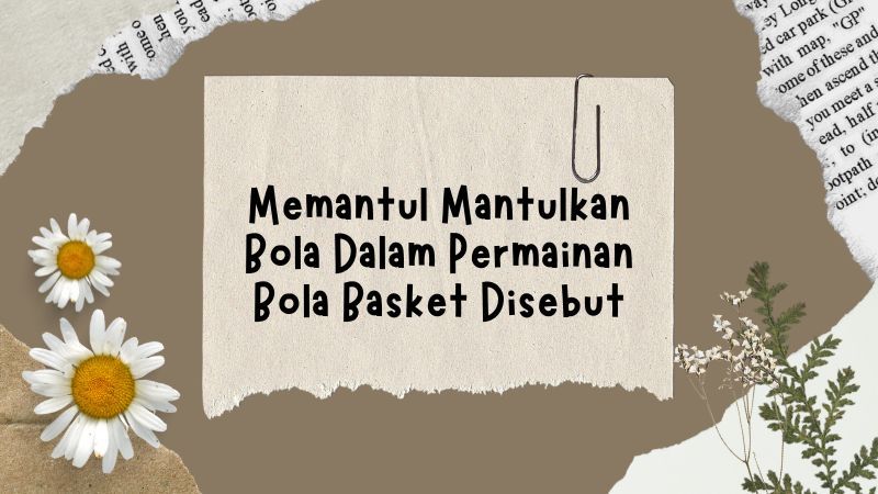 Memantul Mantulkan Bola Dalam Permainan Bola Basket Disebut